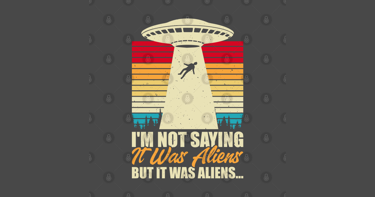 I am not saying its aliens - Funny Aliens - T-Shirt | TeePublic