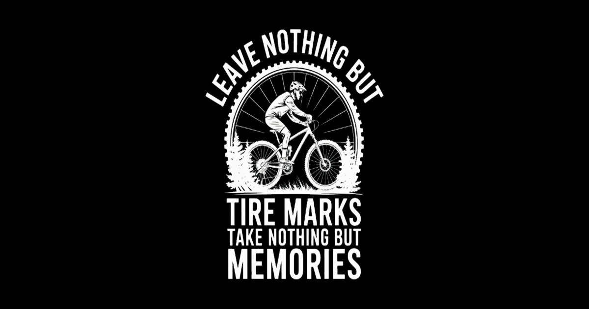 Leave Nothing But Tire Marks Take Nothing But Memories - Leave Nothing But Tire Marks Take ...