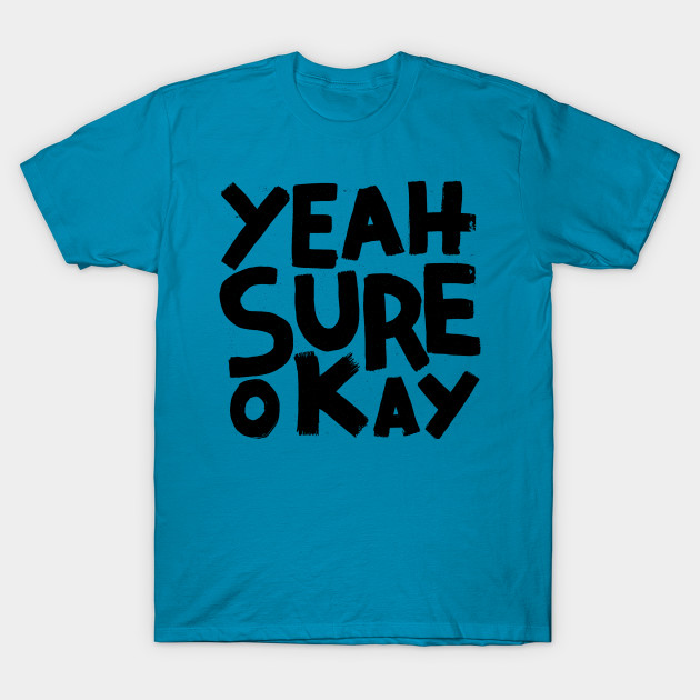 yeah sure okay - Typography - T-Shirt | TeePublic