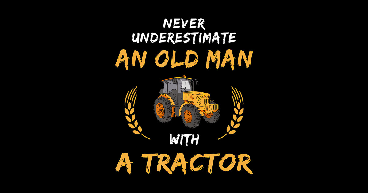 Never Underestimate An Old Man With A Tractor Farmer - Never ...