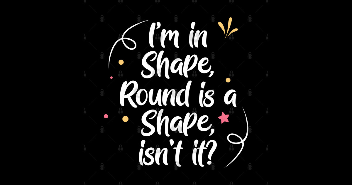 I’m in Shape, Round is a Shape - Funny Fitness Quotes - Sticker | TeePublic