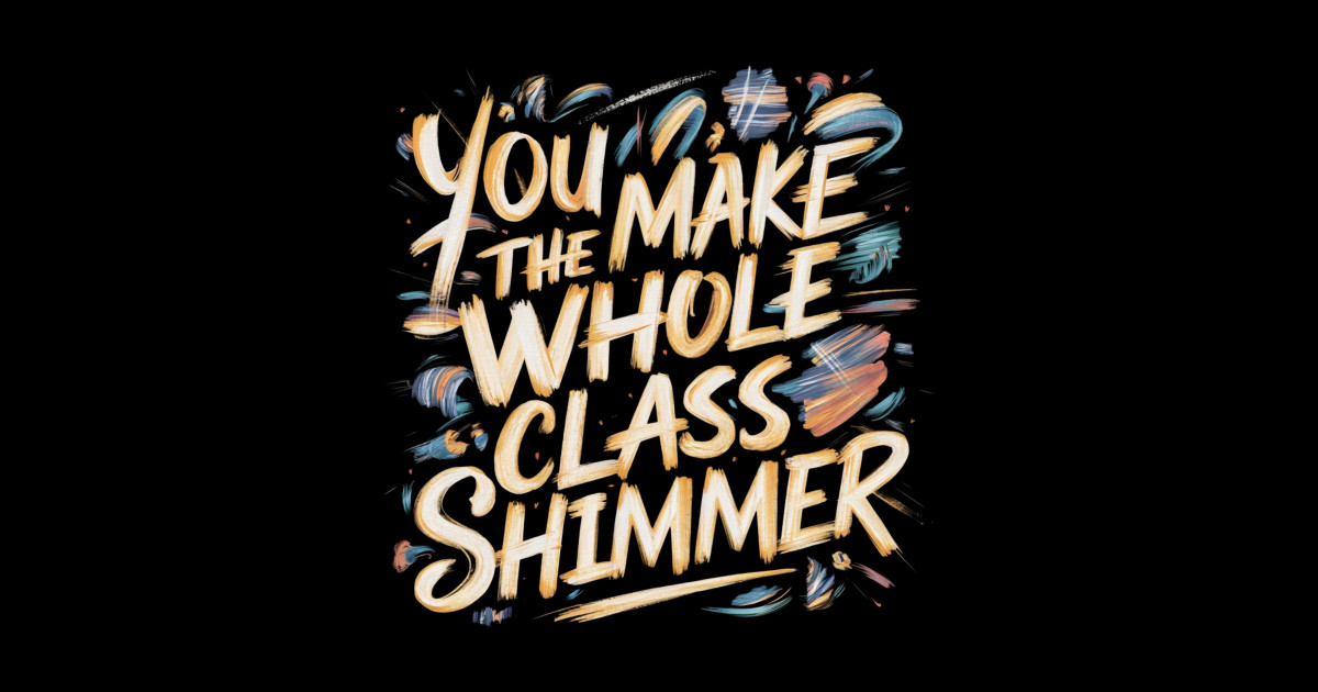 You Make The Whole Class Shimmer - You Make The Whole Class Shimmer ...