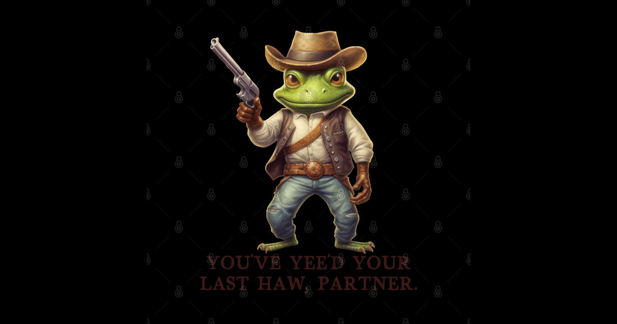 You've Yee'd Your Last Haw Partner - Cowboy Frog - Youve Yeed Your Last ...