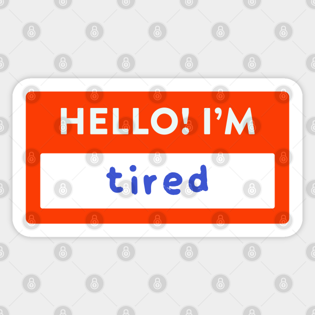 Hello! I'm Tired Nametag - Tired - Sticker | TeePublic