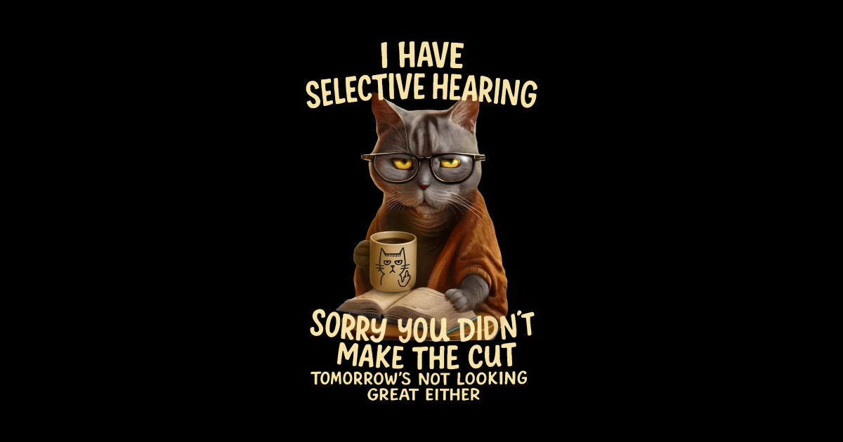 Cat Have Selective Hearing You Didnt Make Cut - I Have Selective ...