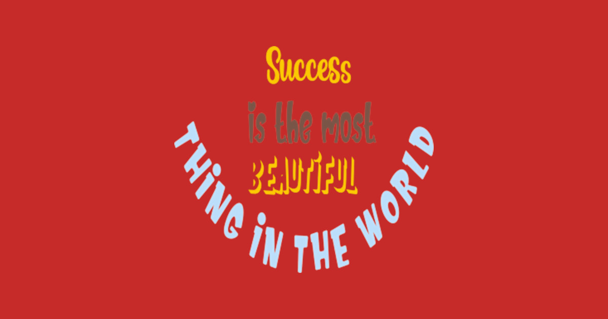 Success Is The Most Beautiful Thing In The World Success Is The Most success-is-the-most-beautiful-thing-in-the-world-success-is-the-most