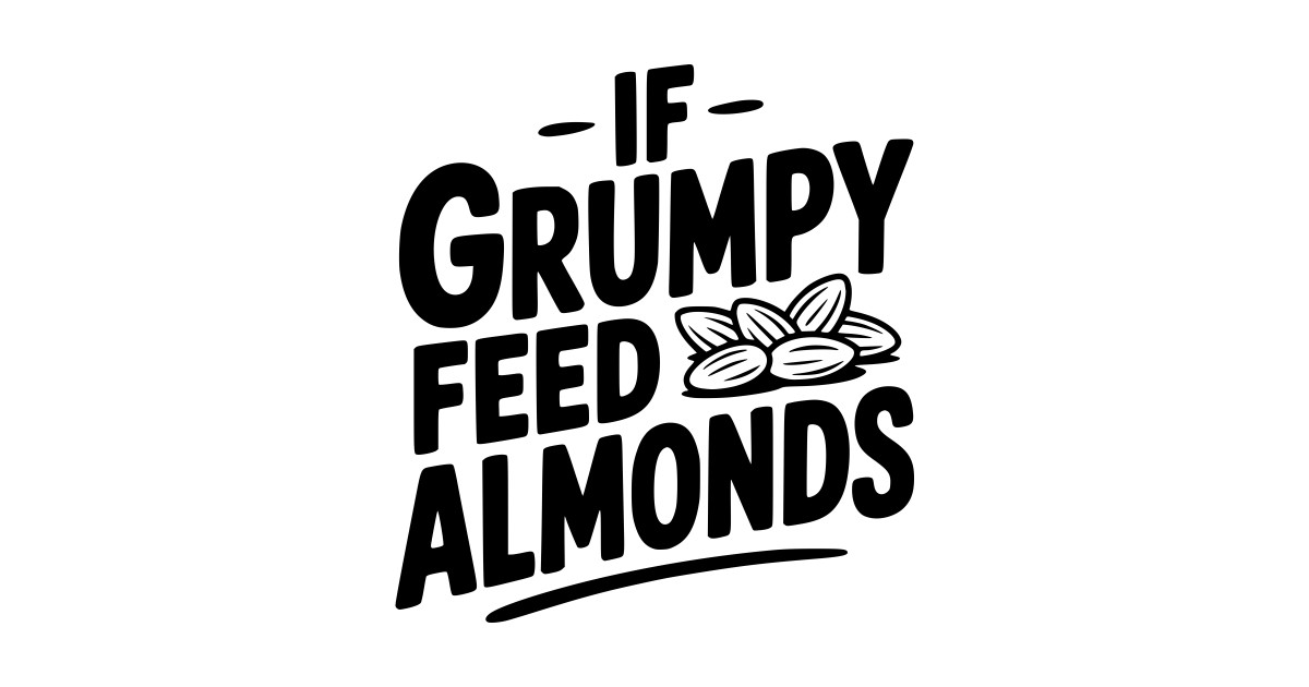 If Grumpy Feed Almonds - If Grumpy Feed Almonds - T-Shirt | TeePublic