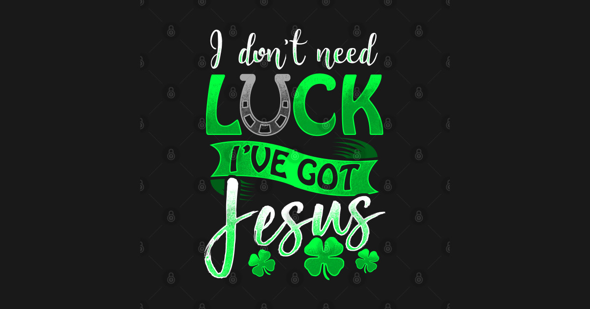 I Don't Need Luck I've Got Jesus St Patricks Day Christian - St ...