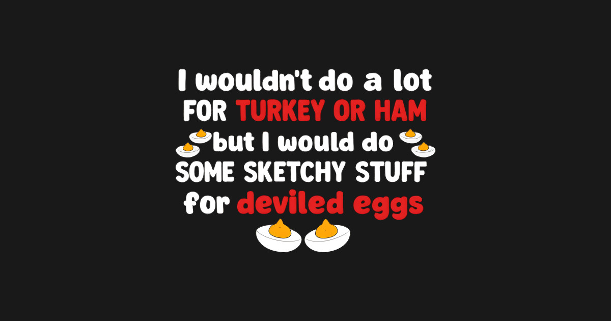 But I Would Do Some Sketchy Stuff for Deviled Eggs - I Wouldnt Do A Lot ...