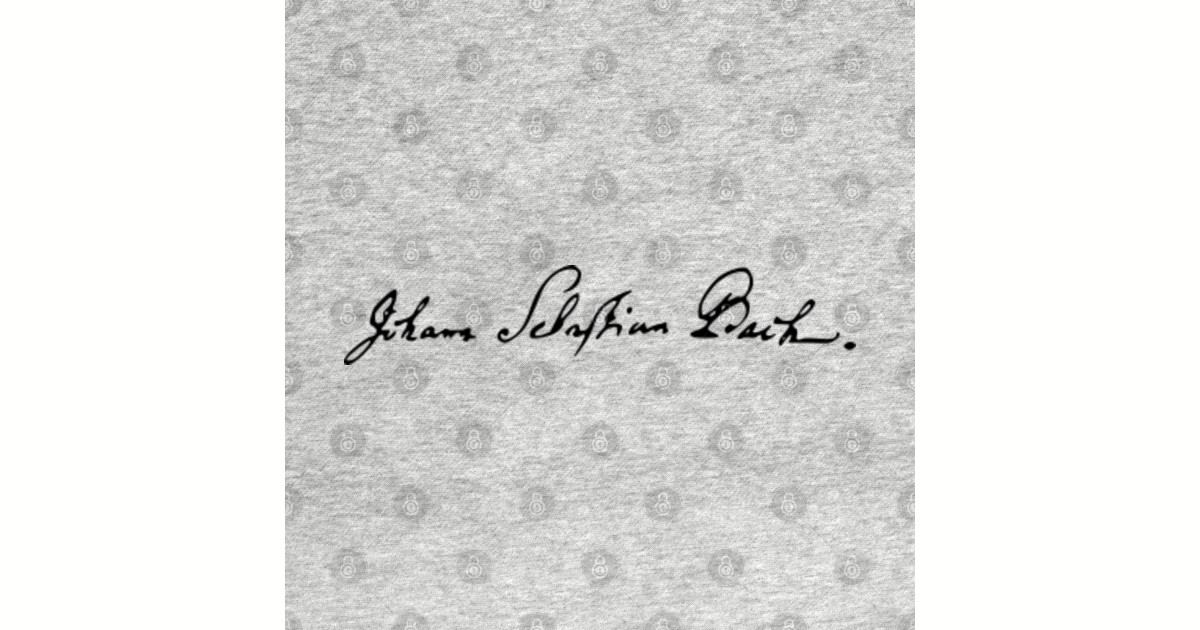 Johann Sebastian Bach's signature - Johann Sebastian Bach Gift - T ...