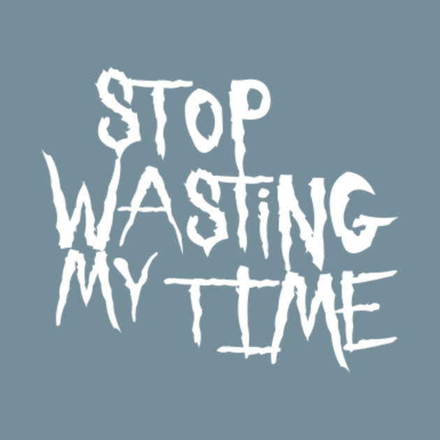 Stop Wasting My Time Light - Stop Wasting My Time - T-Shirt sold by ...