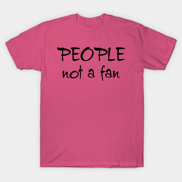 People, Not A Fan - People Not A Fan - T-Shirt | TeePublic