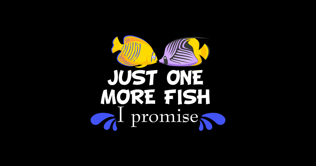 Fish Keeping Aquarium Lovers - Just One More Fish, I Promise - Fish ...