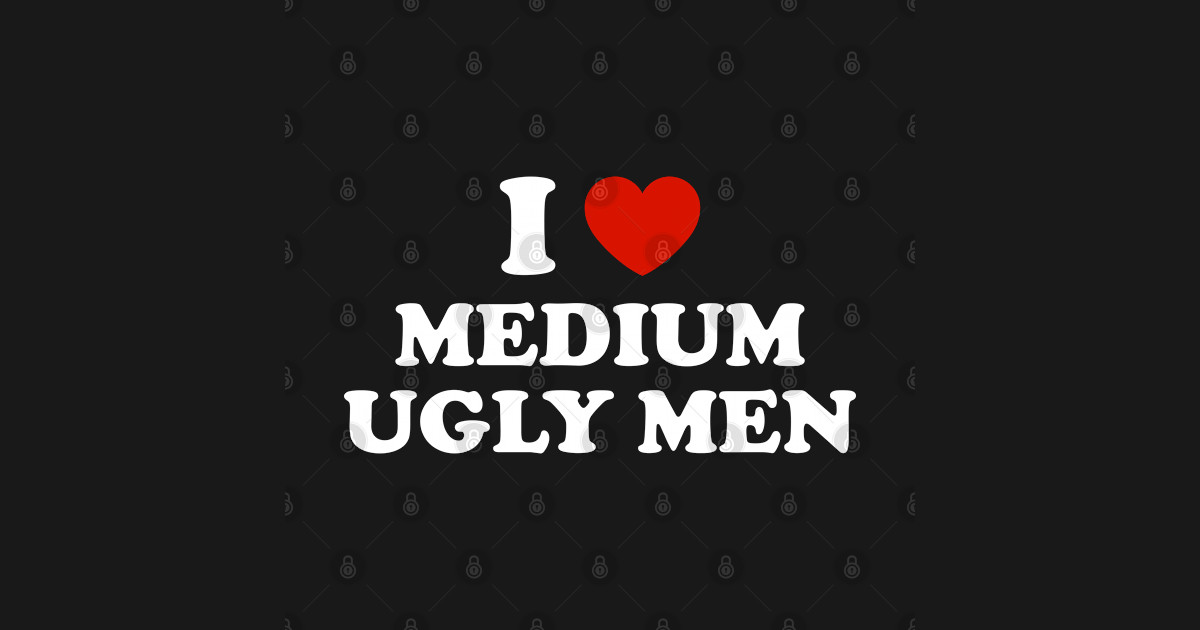 I Love Medium Ugly Men Funny I Heart Medium Ugly Men - I Love Medium ...