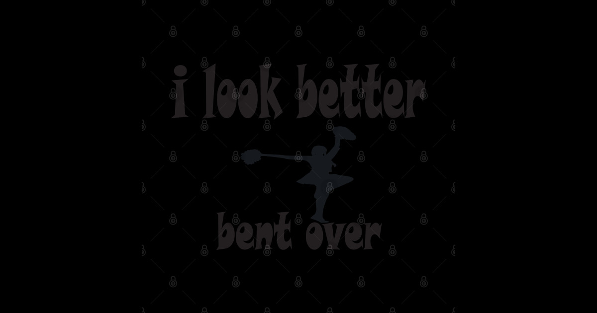 i look better bent over - Look Better - Sticker | TeePublic