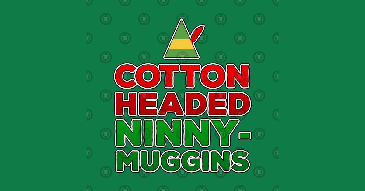 Cotton Headed Ninny-Muggins - Elf - T-Shirt | TeePublic