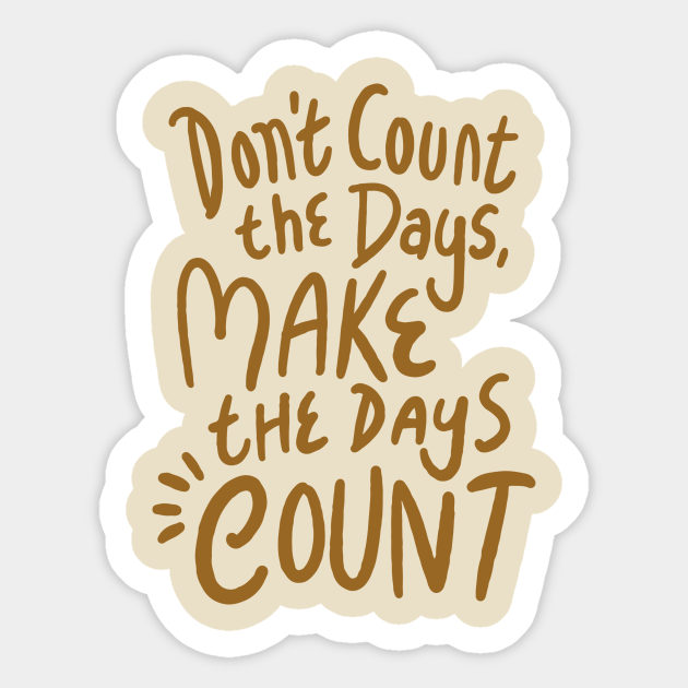 Don’t count the days make the days count - Dont Count The Days Make The ...