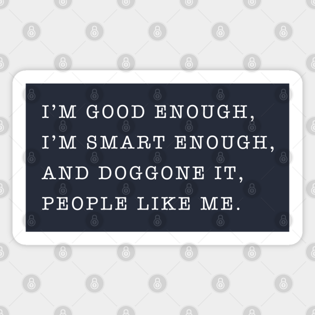 I'm good enough, I'm smart enough, and doggone it, people like me ...