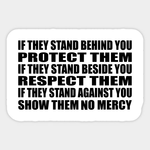 If they stand behind you protect them, if they stand beside you respect ...