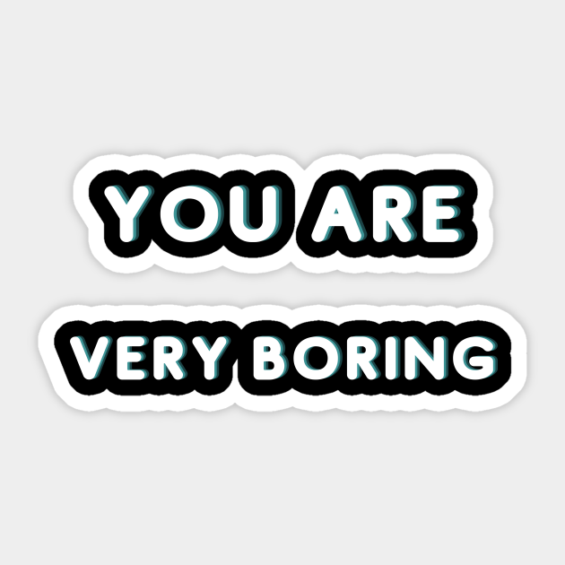 You Are Very Boring - Boring People - Sticker | TeePublic