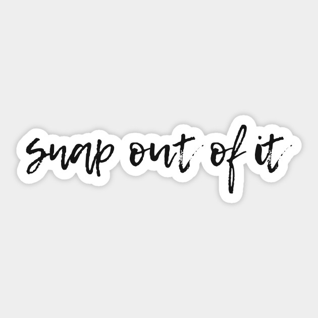 Snap out of It - Snap Out Of It - Sticker | TeePublic