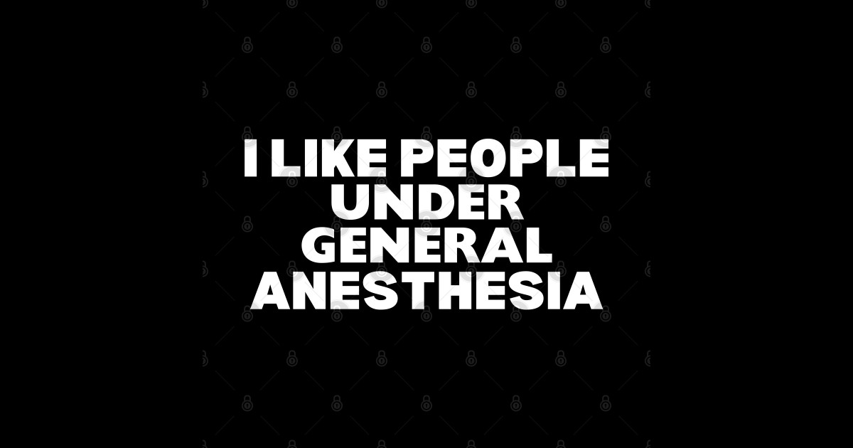 I Like People Under General Anesthesia - General Anesthesia Humor ...