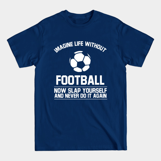 Ball Imagine Life Without Football Never Do It Again - Football - T ...