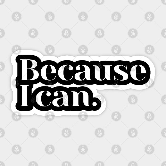 Because I can. - Because I Can - Sticker | TeePublic