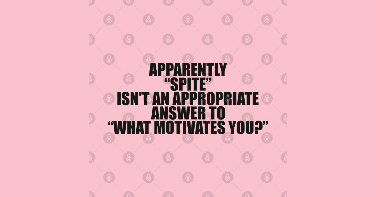 Apparently Spite Isn't An Appropriate Answer For What Motivates You ...