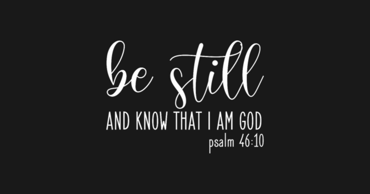 Be Still And Know That I Am God Psalm 4610 Christian - Be Still - T ...