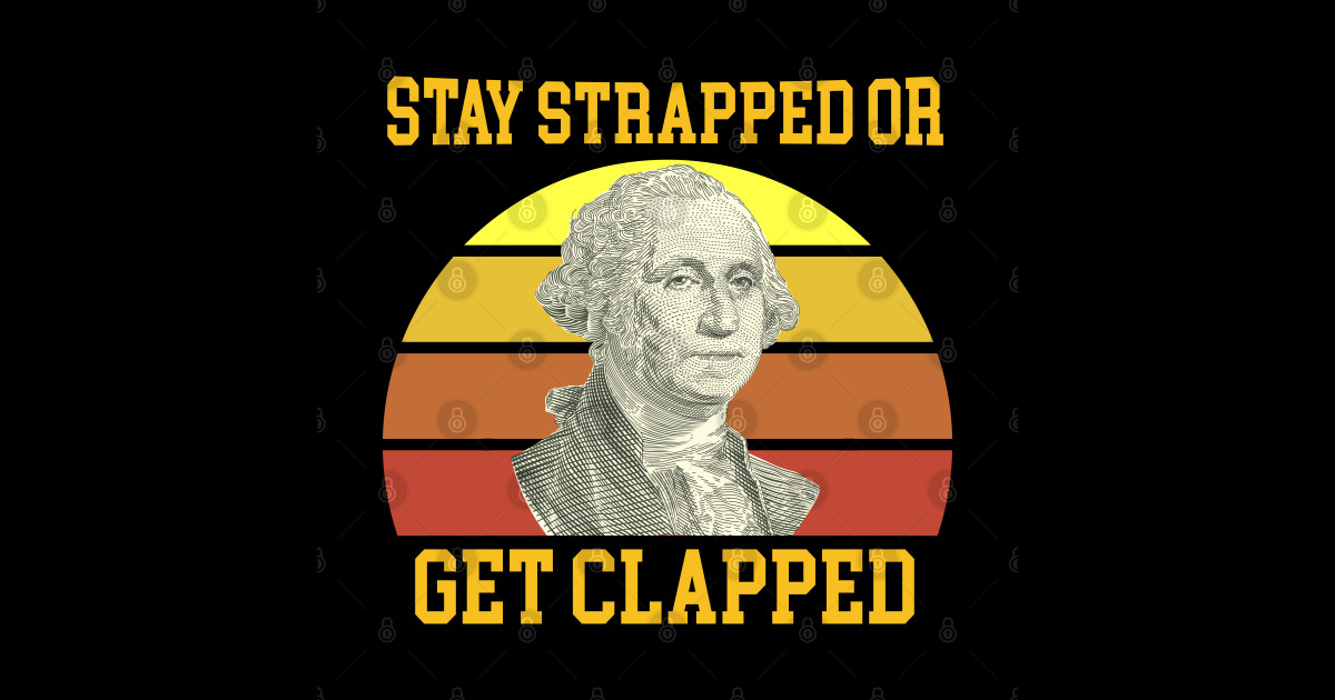 Stay Strapped Or Get Clapped George Washington - Stay Strapped Or Get ...