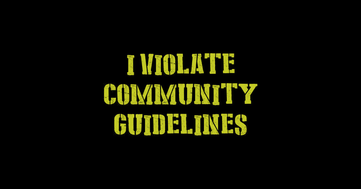 I Violate Community Guidelines and Standards - I Violate Community ...