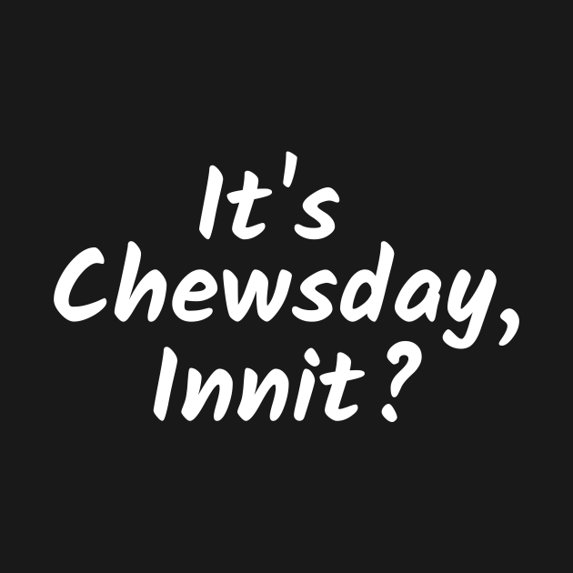It's Chewsday innit - British Humour - T-Shirt | TeePublic