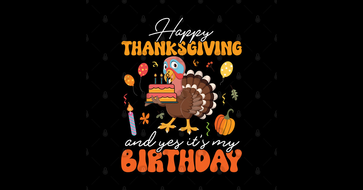 Happy Thanksgiving Yes Its My Birthday Turkey Gift For Men Women ...