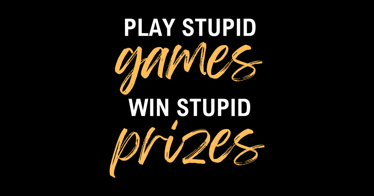 Play stupid games Win stupid prizes - Play Stupid Games Win Stupid ...