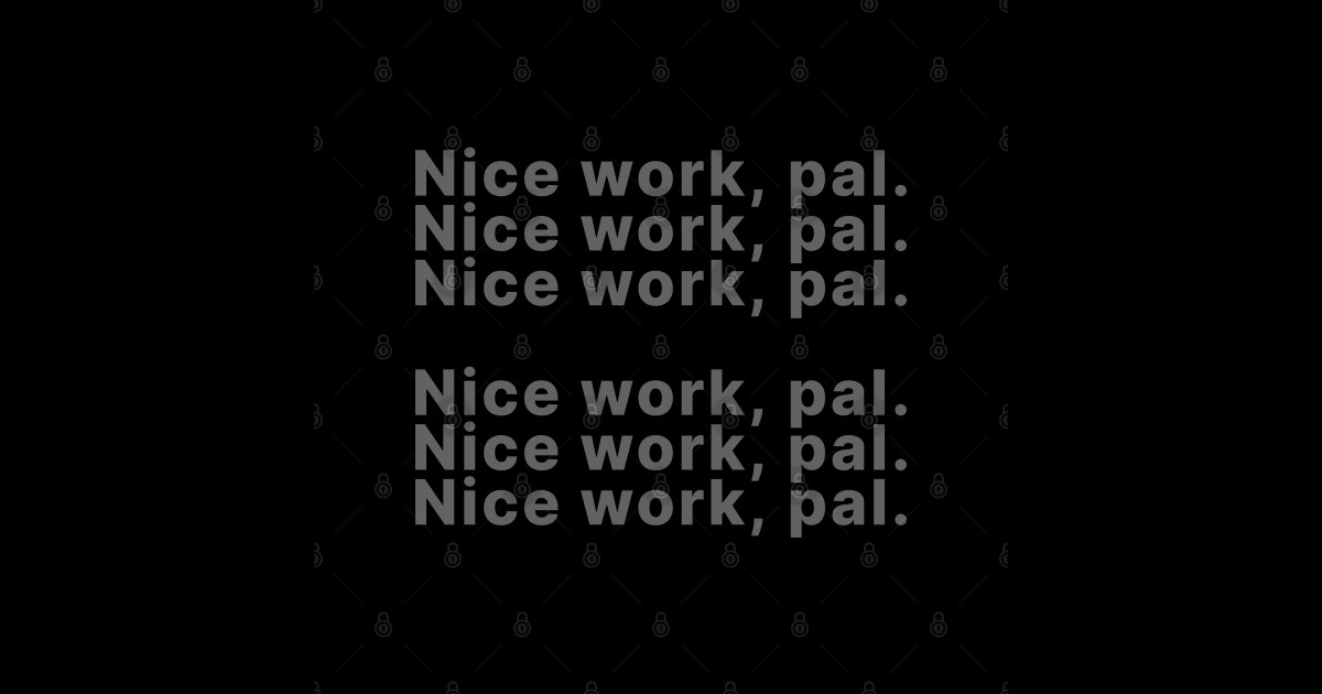 Nice work, pal. - Nice Work Pal - Posters and Art Prints | TeePublic