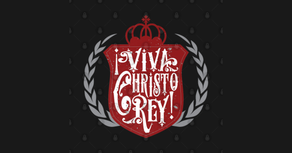 Viva Cristo Rey Cristeros War Mexican Catholic - Viva Cristo Rey - T ...