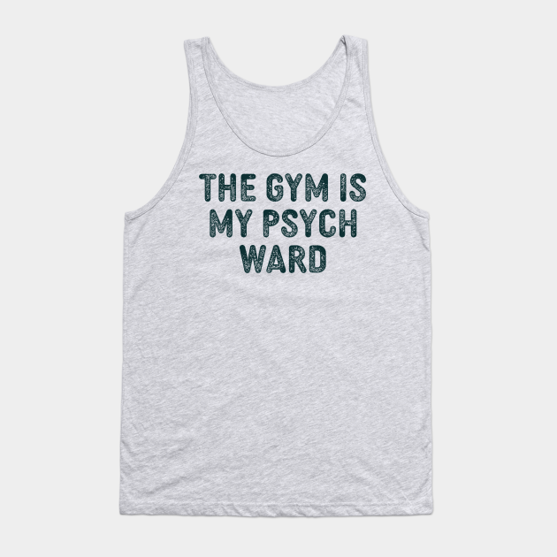 The Gym Is My Psych Ward - The Gym Is My Psych Ward - Tank Top | TeePublic