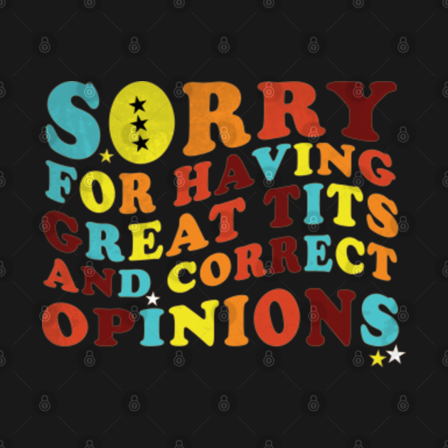 Sorry For Having Great Tits And Correct Opinions Funny T Shirt Teepublic 5565