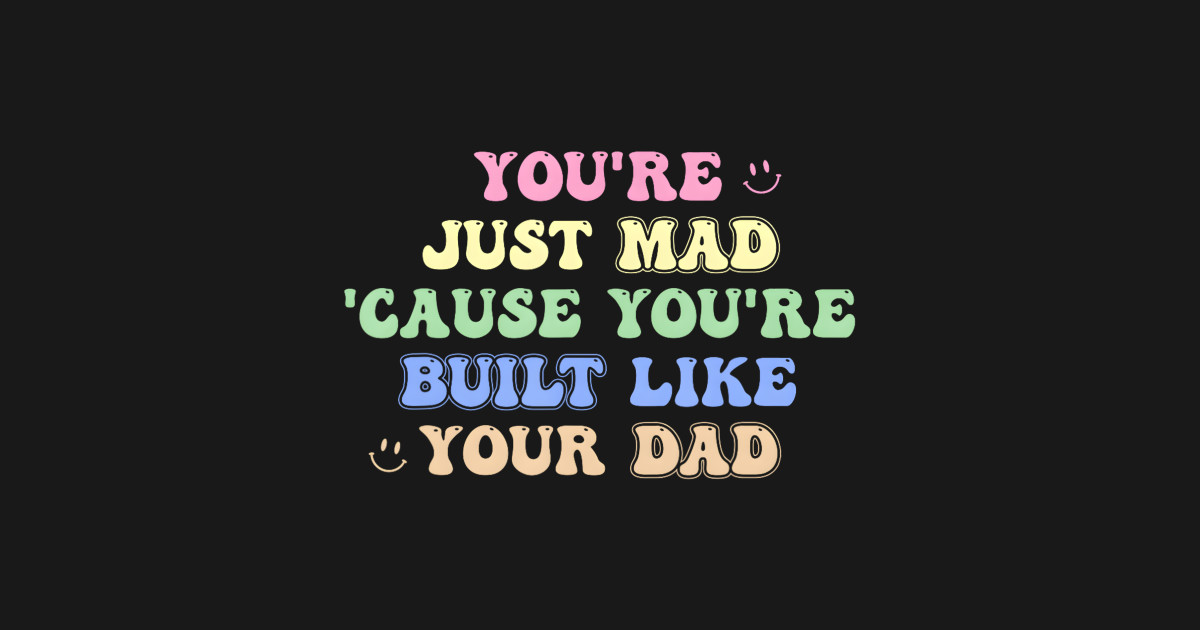 You'Re Just Mad 'Cause You'Re Built Like Your Dad Quote - Funny Dad ...