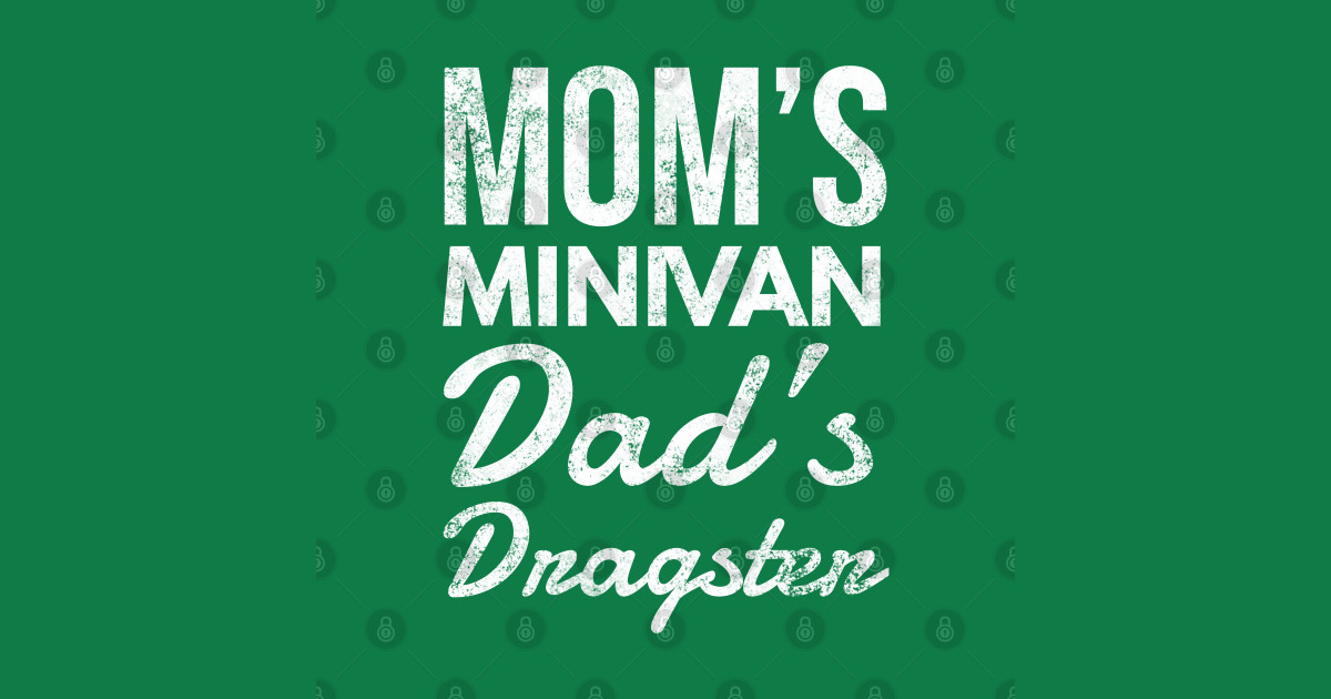 Mom’s Minivan Dad’s Dragster Funny Car - Minivan - T-Shirt | TeePublic