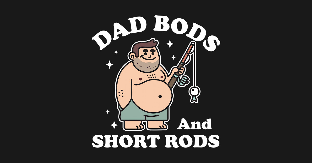 Dad Bods And Short Rods - Funny - T-Shirt | TeePublic
