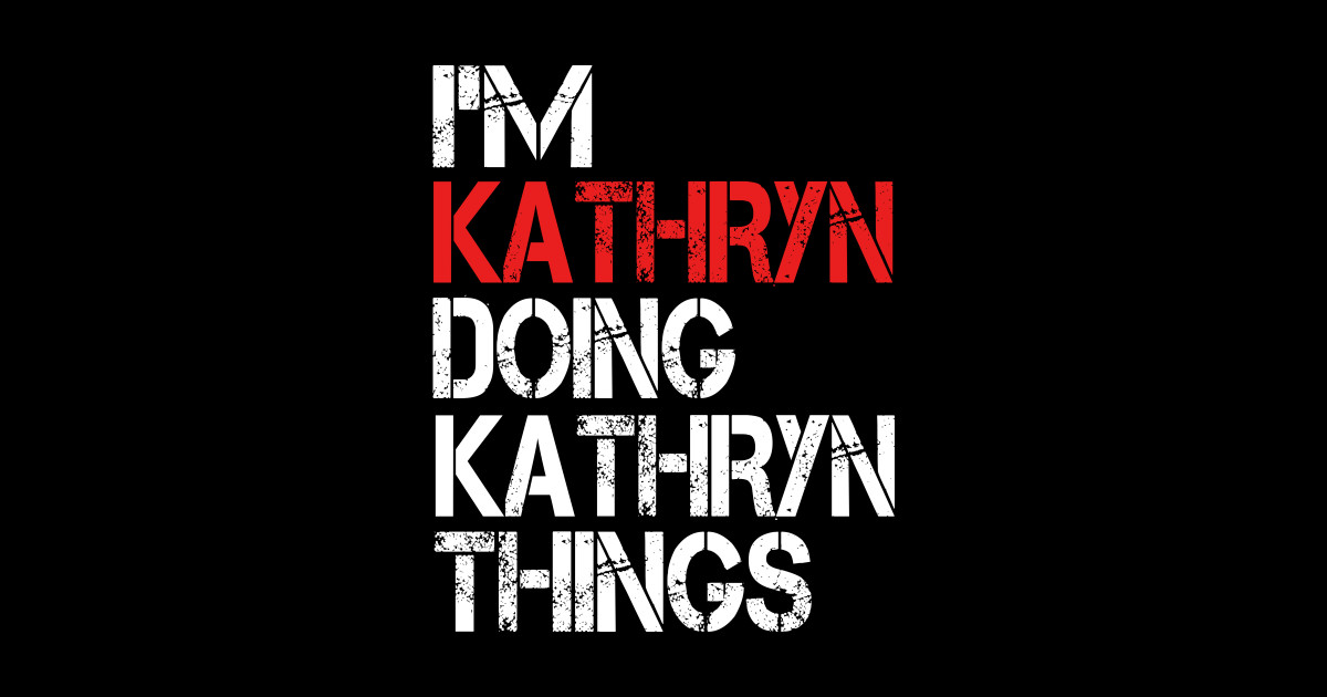 I'm Kathryn Doing Kathryn Things First Name Kathryn - Im Kathryn Doing ...