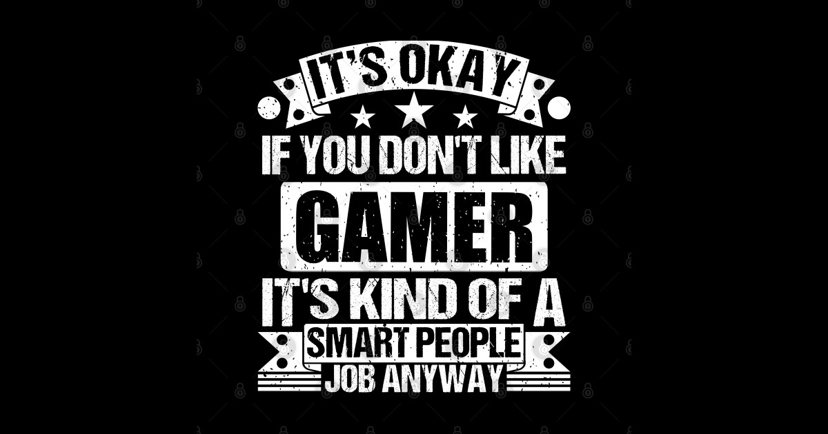 Gamer lover It's Okay If You Don't Like Gamer It's Kind Of A Smart ...