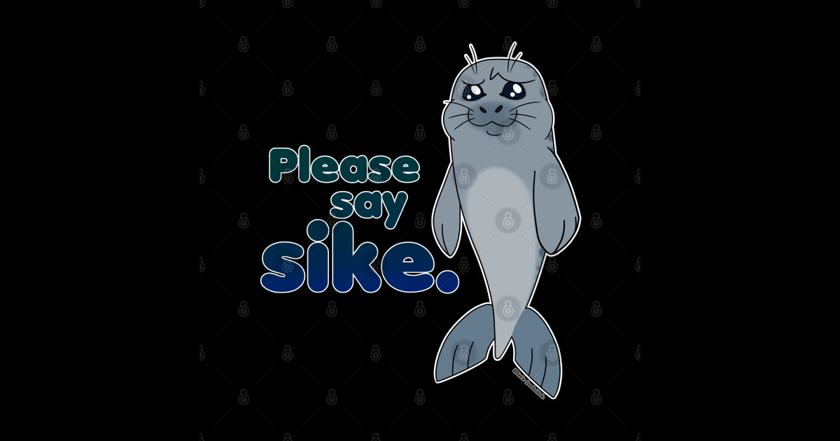 Sad Seal - Please Say Sike. (Cooler) - Seal - Sticker | TeePublic