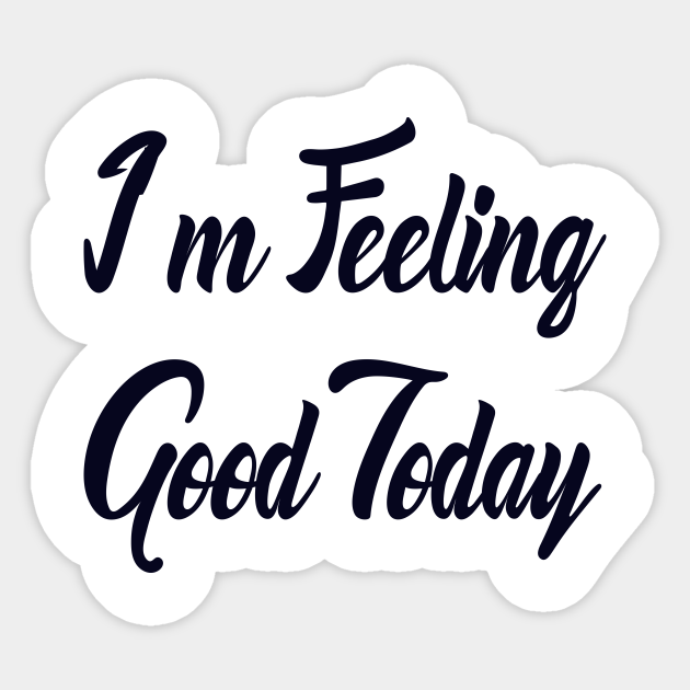 I m Feeling Good Today - Feeling Good - Sticker | TeePublic