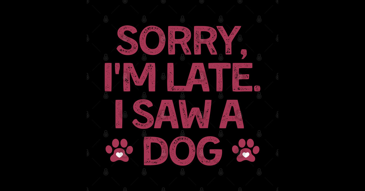 Sorry Im Late I Saw A Dog - Sorry Im Late I Saw A Dog - Sticker | TeePublic