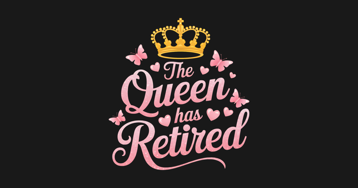 The Queen Has Retired Retirement - The Queen Has Retired Retirement - T ...