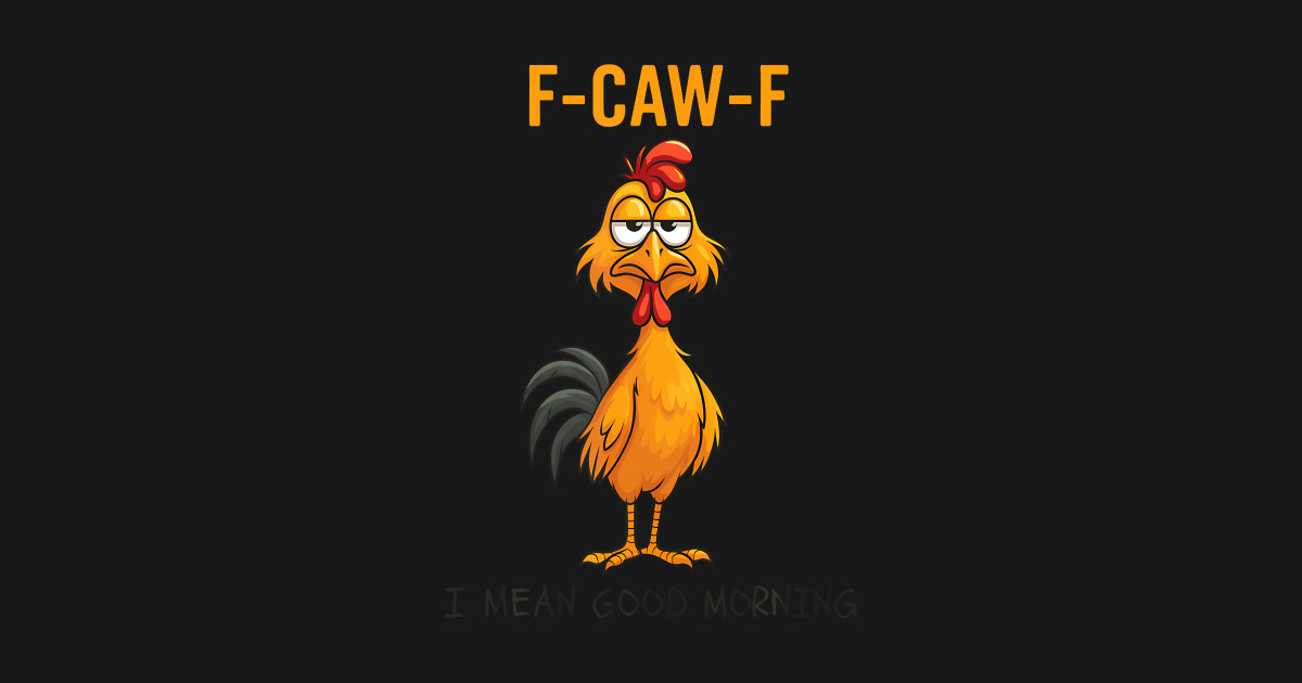 Funny F-Caw-F Rooster F Caw F I Mean Good Morning - Funny Rooster - T ...
