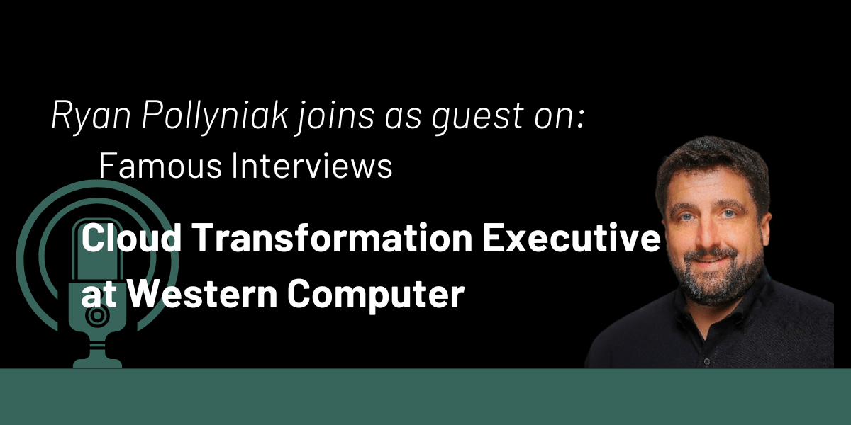 Famous Interviews: Cloud Transformation Executive at Western Computer Ryan Pollyniak